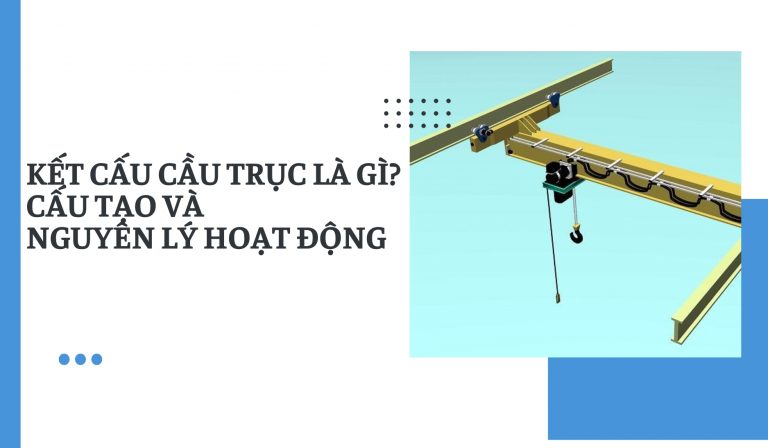 Kết cấu cầu trục là gì? Cấu tạo và nguyên lý hoạt động
